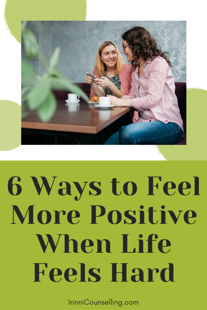 6 Ways to Feel More Positive When Life Feels Hard - Irinni Counselling